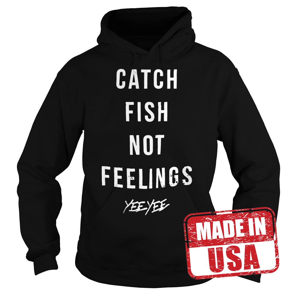 Original Catch Fish Not Feelings shirt, hoodie, sweater, longsleeve t-shirt