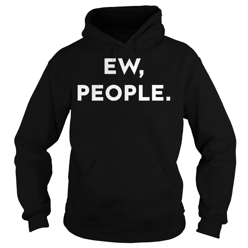 Ew, people shirt, hoodie, sweater, longsleeve t-shirt