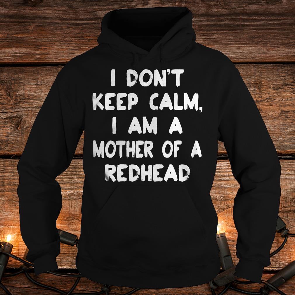 I don’t keep calm I am a Mother of a redhead Shirt, hoodie, sweater ...