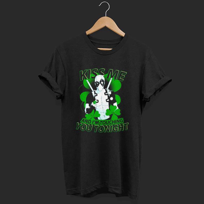 St Patrick day Deadpool Kiss me and I’m touching you tonight shirt ...