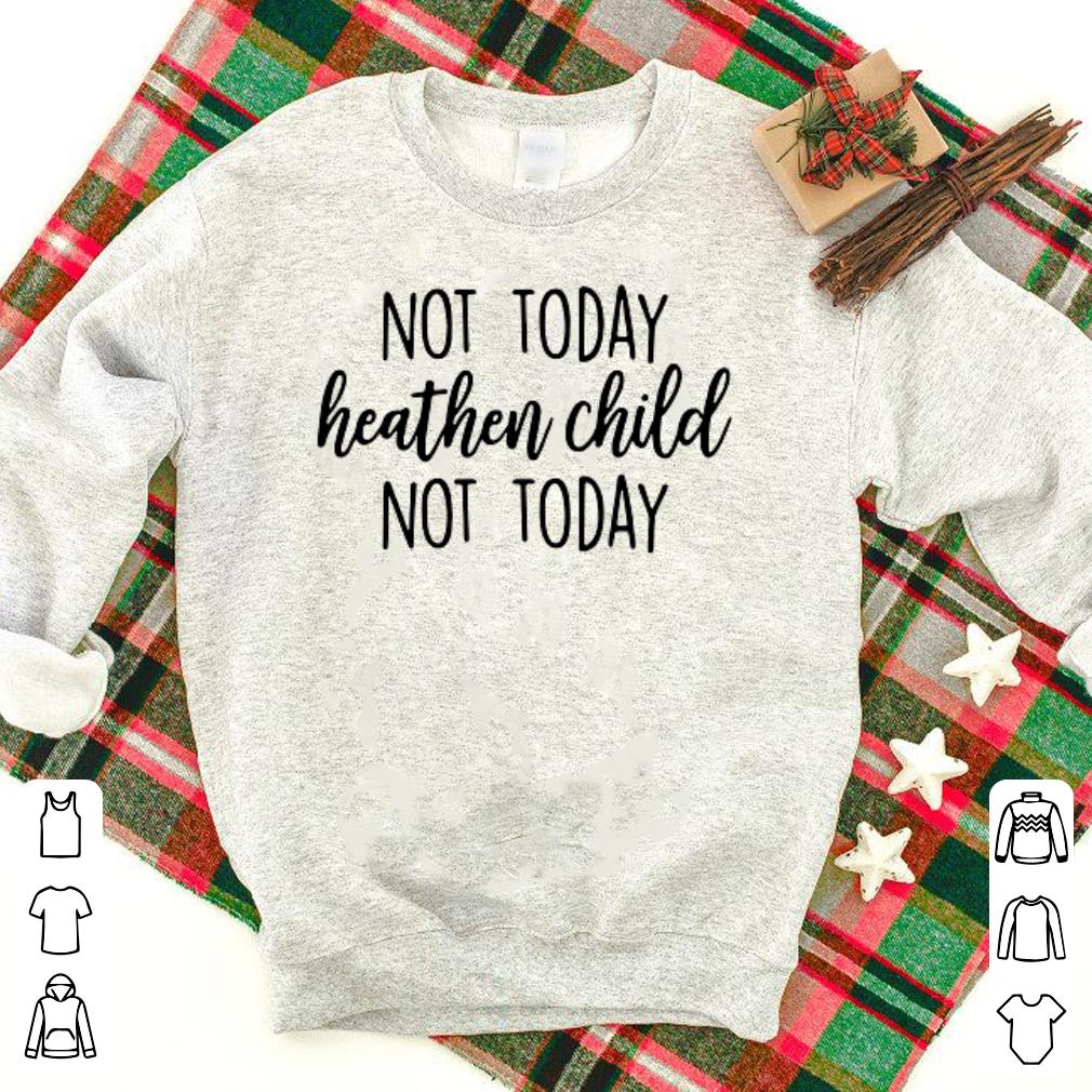 Not today heathen child not today shirt, hoodie, sweater, longsleeve t ...