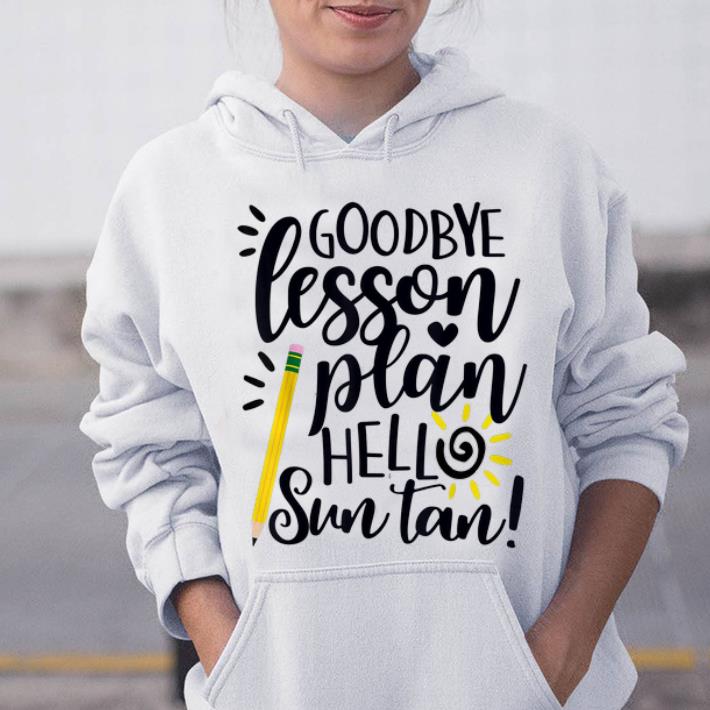 Premium Goodbye Lesson Plan Hello Sun Tan Teacher Shirt, hoodie ...