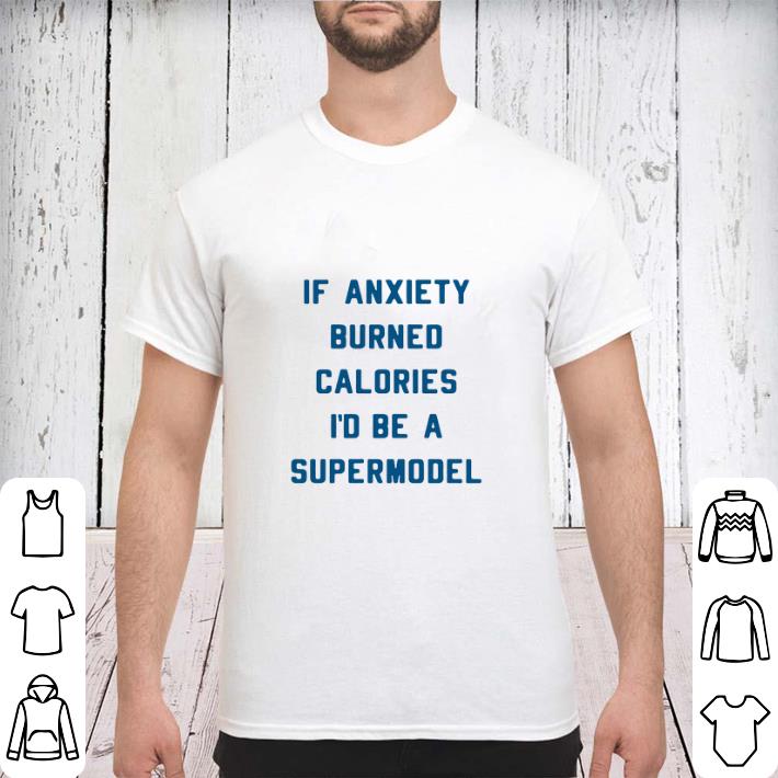 Awesome If anxiety burned calories i'd be a supermodel shirt, hoodie ...
