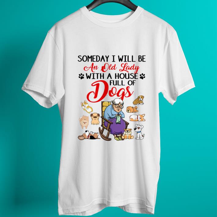 Awesome Someday i will be an old lady with a house full of dogs shirt ...