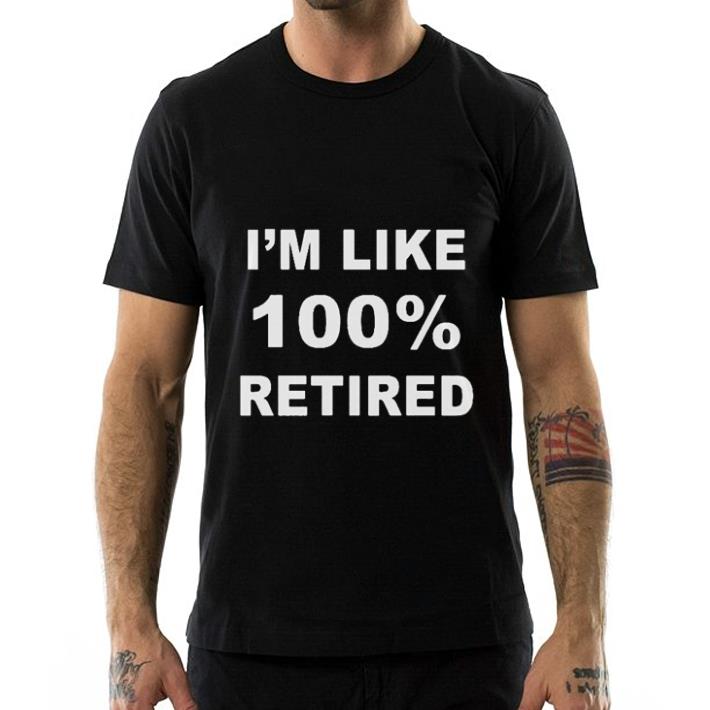 I'm like 100% retired shirt, hoodie, sweater, longsleeve t-shirt