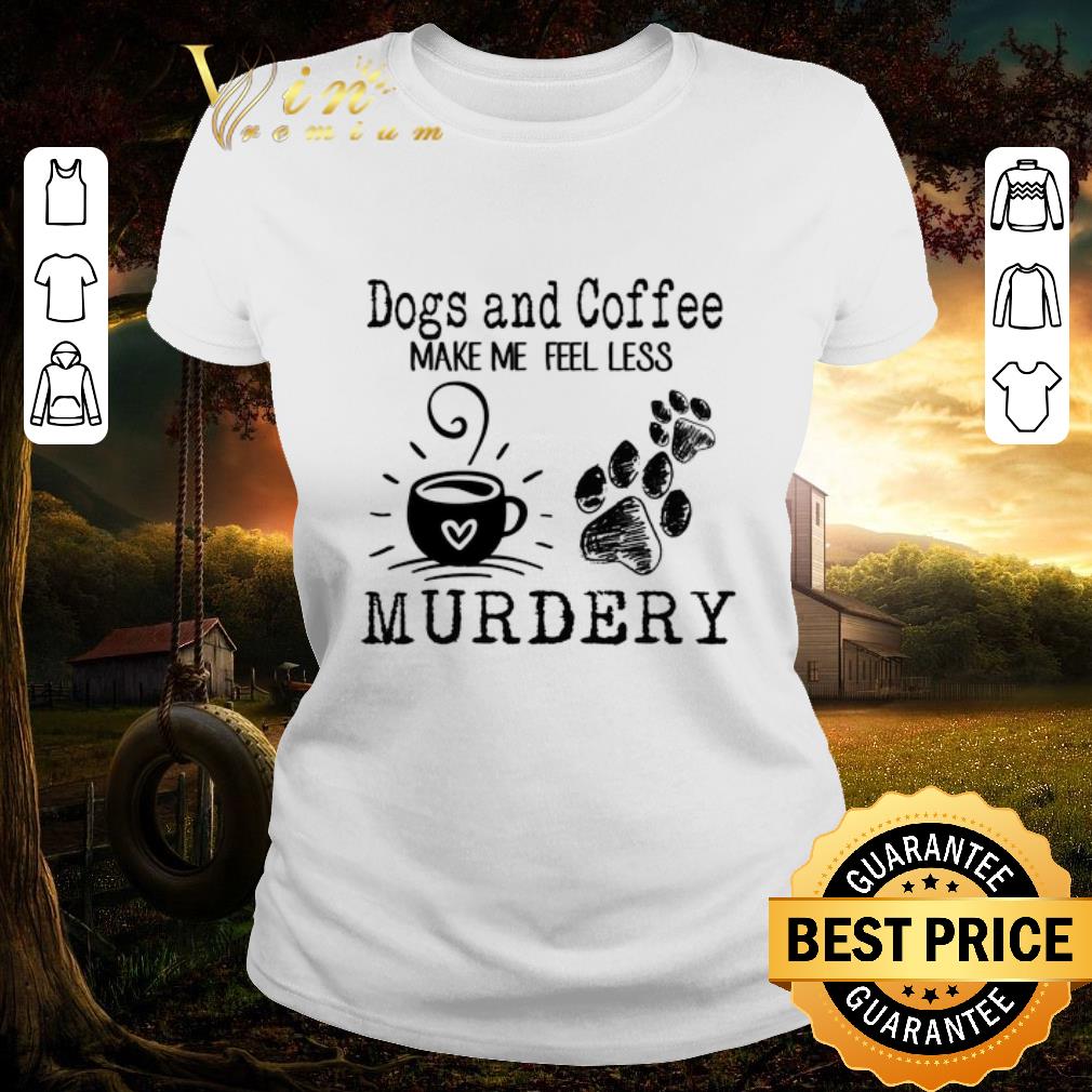 Premium Paw Dogs and coffee make me feel less murdery shirt, hoodie ...