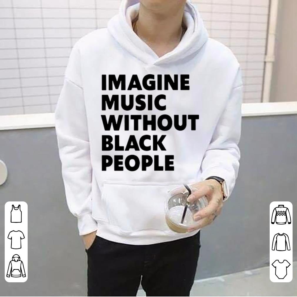 Nice Imagine Music Without Black People shirt, hoodie, sweater ...