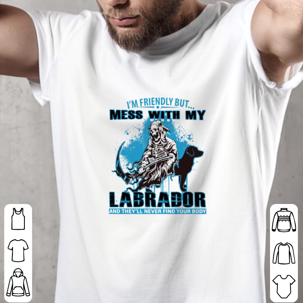 Top I'm friendly but mess with my Labrador Retriever and The Death ...
