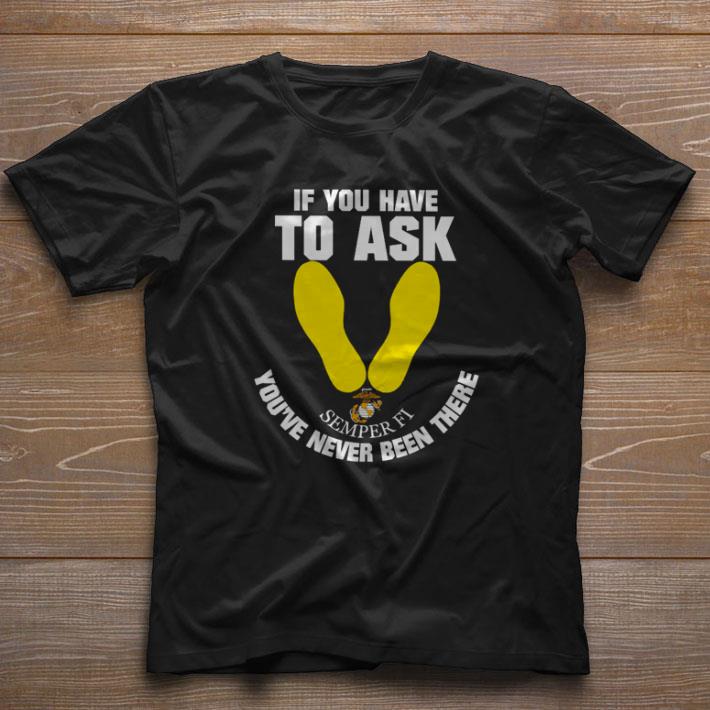 Nice Us Marine If You Have To Ask Semper Fi Youre Never Been There Shirt Hoodie Sweater