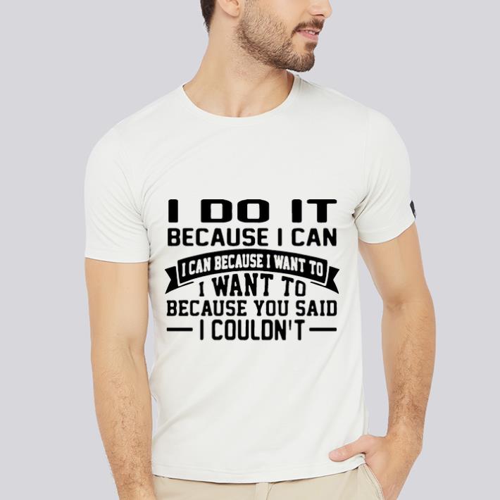 Nice I Do It Because I Can I Can Because I Want To shirt, hoodie ...