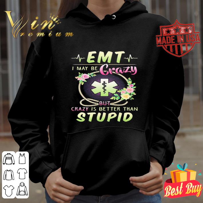 EMT I Maybe Crazy But Crazy Is Better Than Stupid Flowers shirt hoodie ...