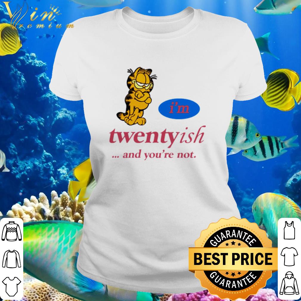 Pretty Garfield Cat I’m Twentyish And You’re Not shirt hoodie ...