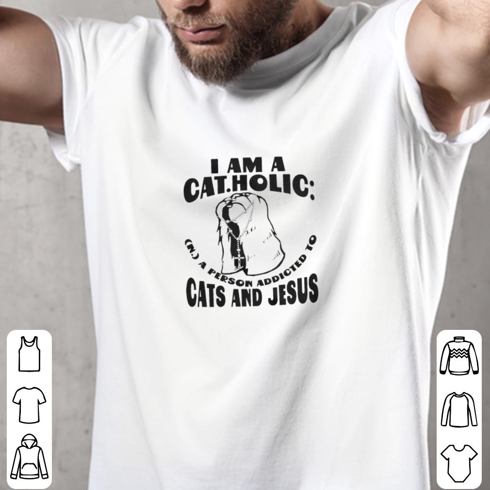 Funny I am a catholic a person addicted to cats and jesus shirt hoodie ...