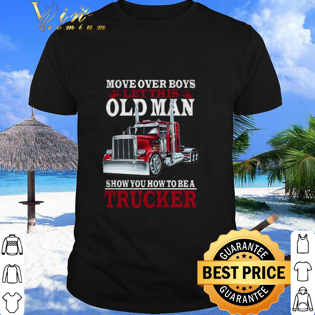 Cool Move Over Boys Let This Old Man Show You How To Be A Trucker shirt ...